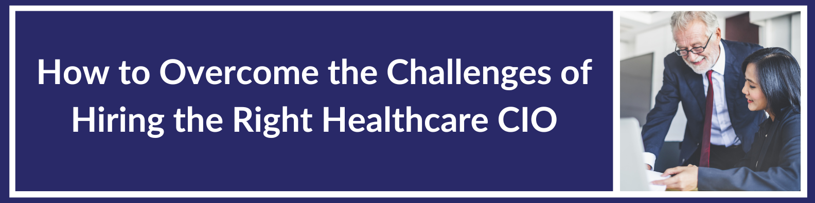 How to Overcome the Challenges of Hiring the Right Healthcare CIO